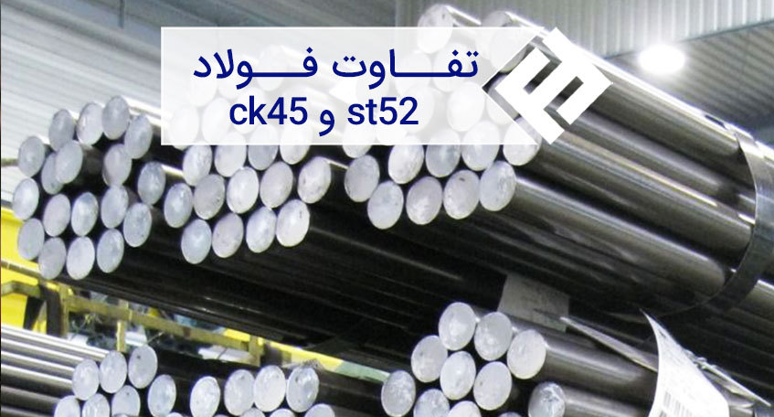 تفاوت فولاد ck45 و st52 | کدام یک بهتر است | فولاد ایرانیان